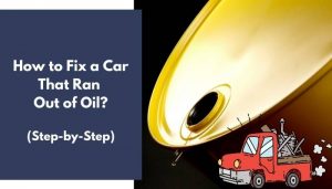 How to Fix a Car That Ran Out of Oil? (Step-by-Step Guide)