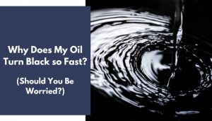 Why Does My Oil Turn Black so Fast? (Should You Be Worried?)