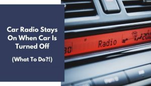 Car Radio Stays On When Car Is Turned Off: What to Do?