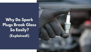 Why Do Spark Plugs Break Glass So Easily? (Explained!)
