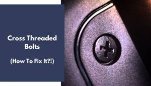 Cross Threaded Bolts: How to Fix It? (Explained!)