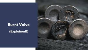 Burnt Valve: All You Need To Know (Explained)