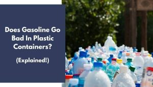 Does Gasoline Go Bad In Plastic Containers? (Explained)