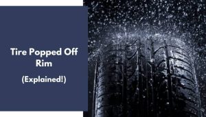 Tire Popped Off Rim: What To Do? (Explained For Beginners)