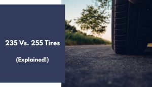 235 Vs. 255 Tires (Difference And Are They Interchangeable?)